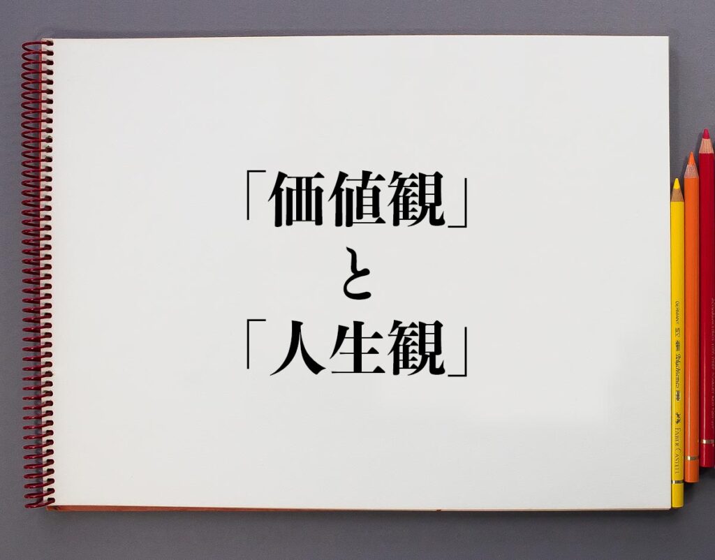 「価値観」と「人生観」の違いとは?分かりやすく解釈 意味解説辞典