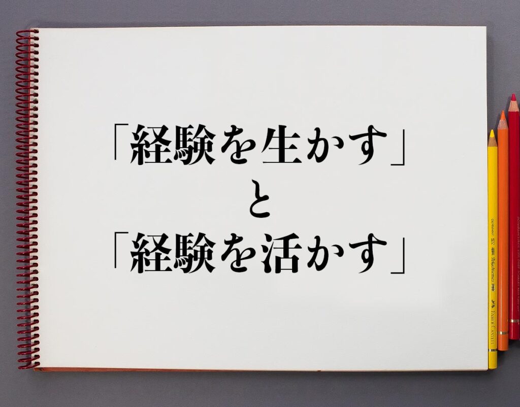 「経験を生かす」と「経験を活かす」の違いとは?分かりやすく解釈 意味解説辞典